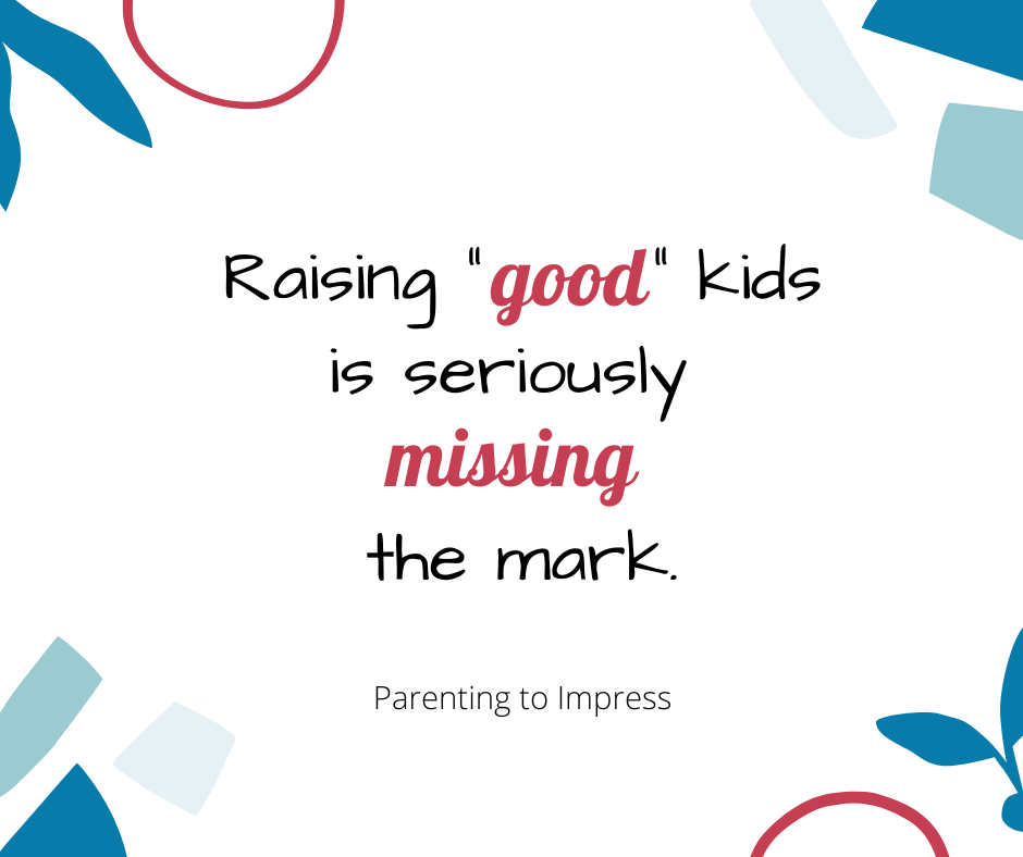 Why Raising Good Kids is So Dangerous - Parenting to Impress